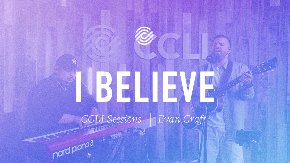Evan Craft – I Believe – CCLI sessions » WorshipFuel by CCLI®