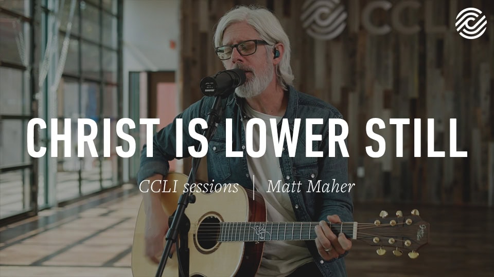 Matt Maher – Christ Is Lower Still – CCLI sessions » WorshipFuel by CCLI®