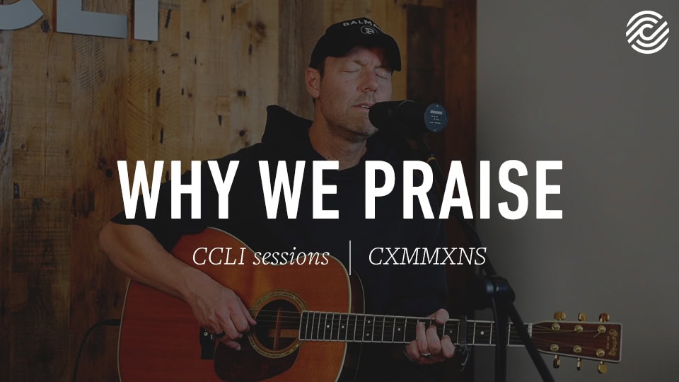 CXMMXNS – Why We Praise | CCLI sessions » WorshipFuel by CCLI®